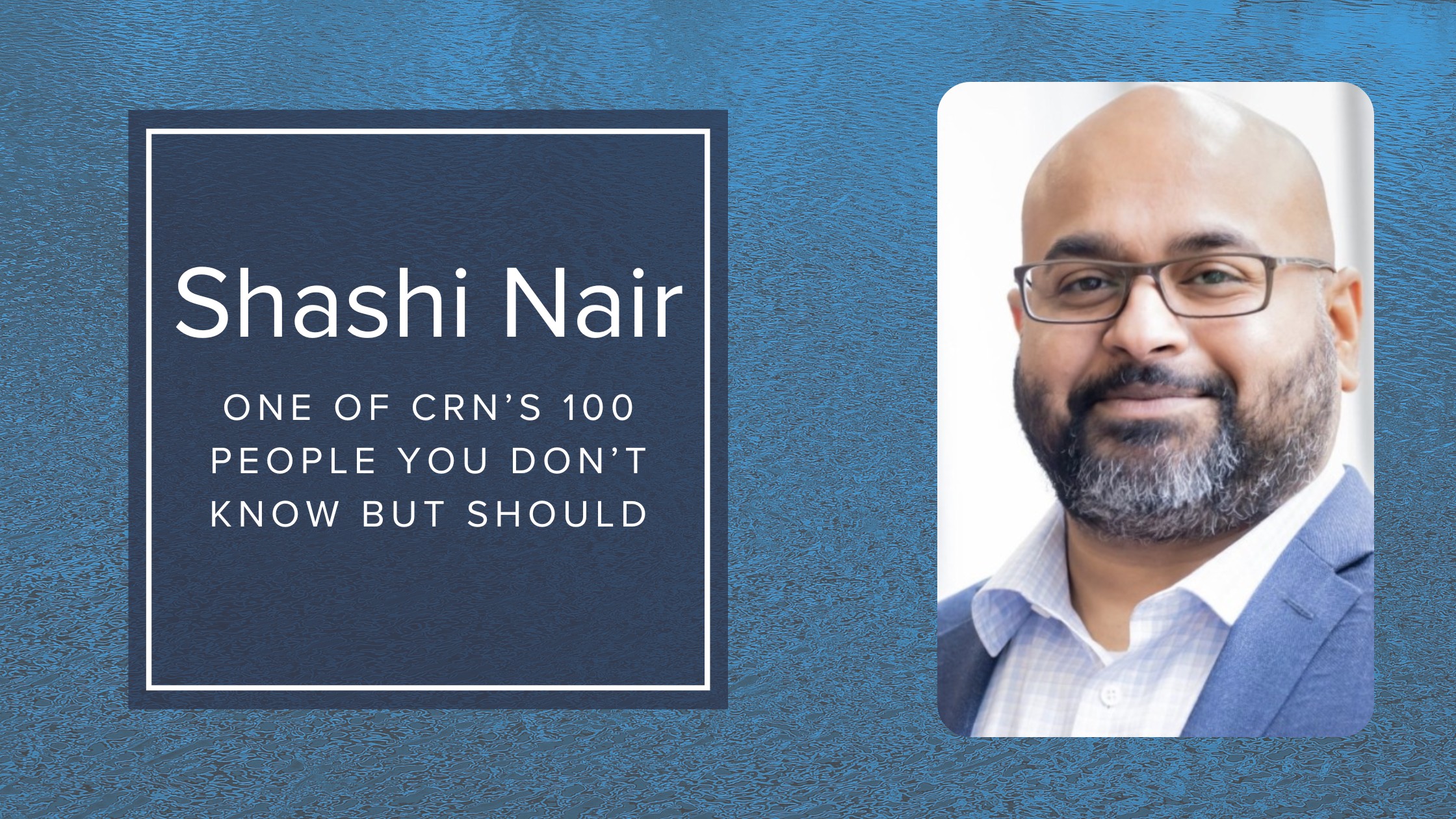 INTERVIEW: Shashi Nair, One of CRN’s 100 People You Don’t Know But Should | Blog